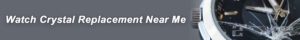 Watch Crystal Replacement Near Me [Locator Map + Repair Guide + FAQ]
