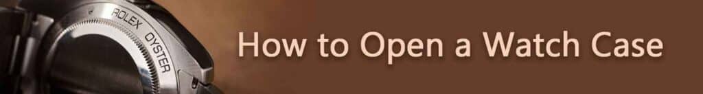 How To Open A Watch Case [The Easy Way]